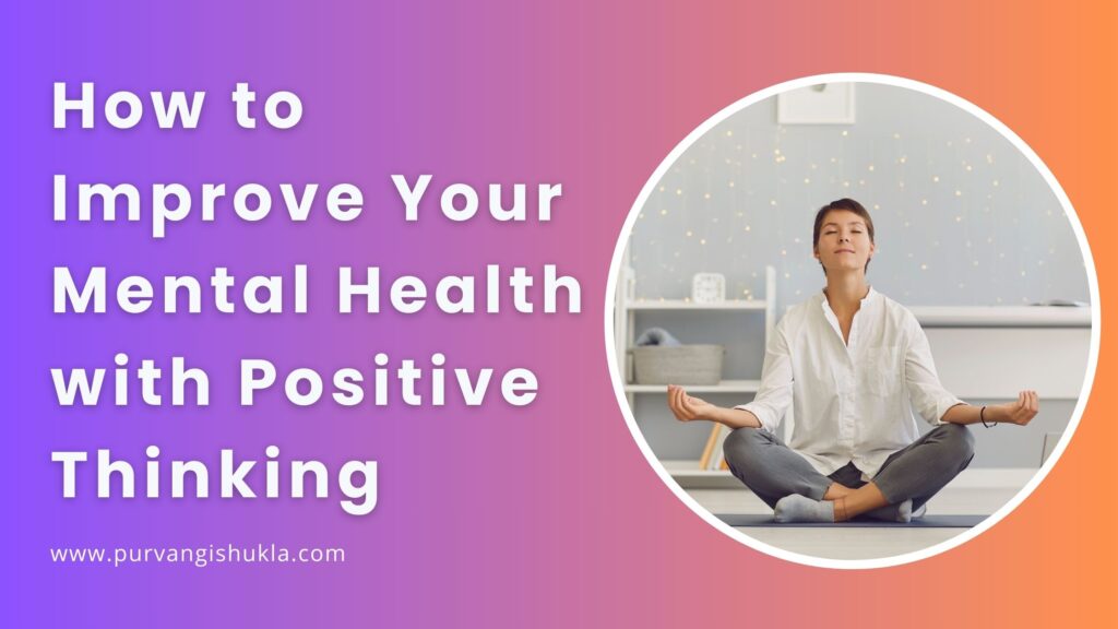 How To Improve Your Mental Health With Positive Thinking - Purvangi Shukla
