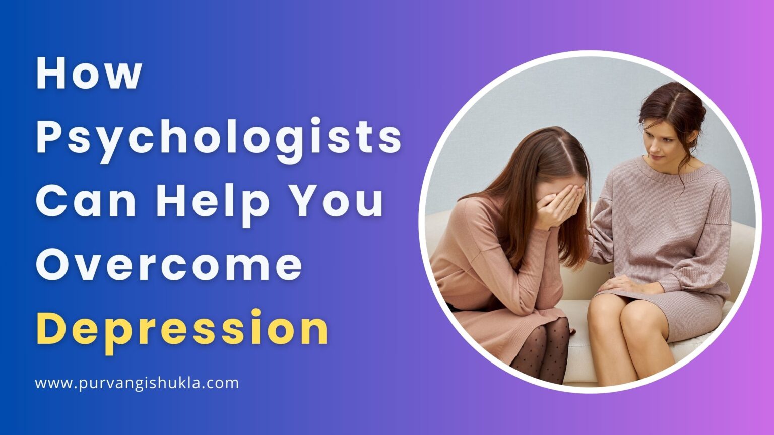 How Psychologists Can Help You Overcome Depression - Purvangi Shukla