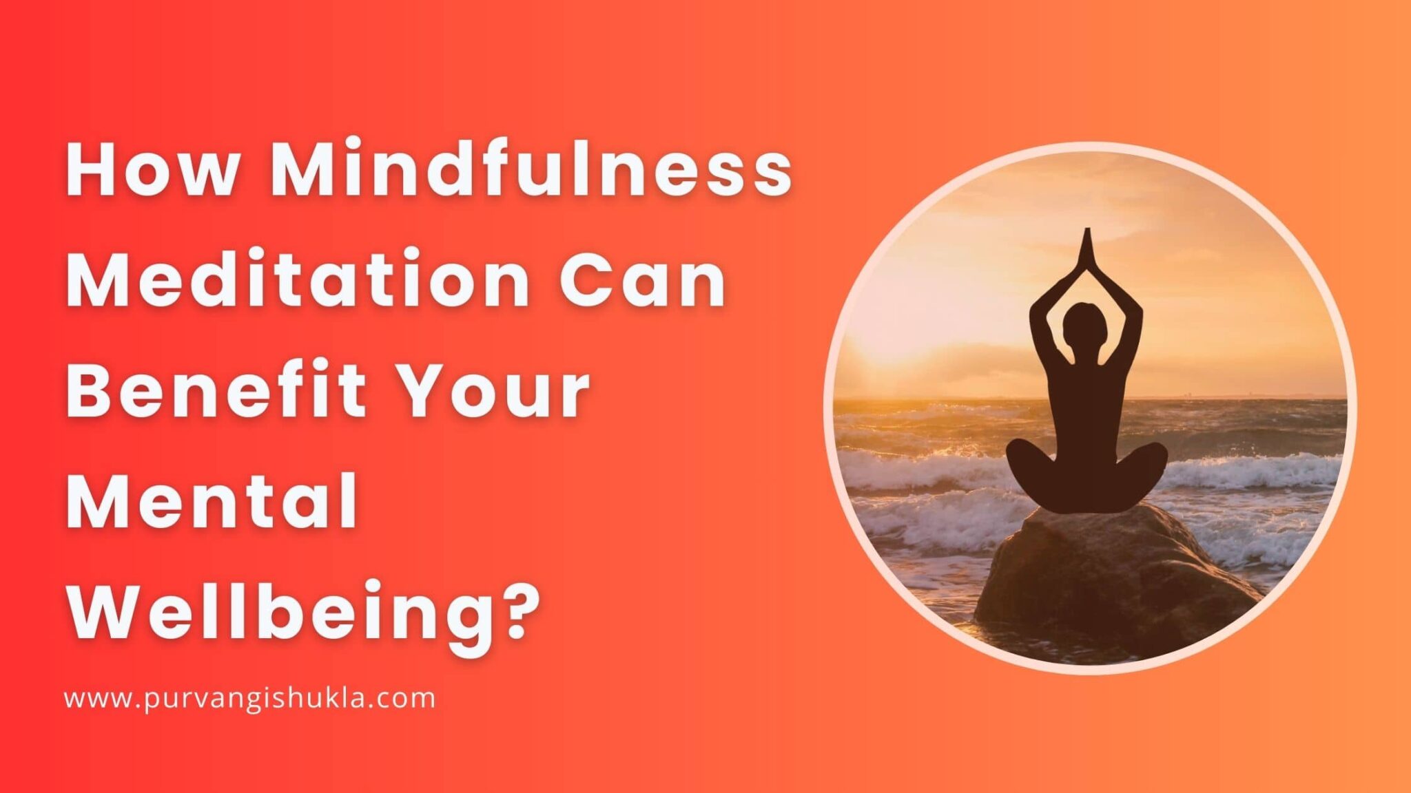 How Mindfulness Meditation Can Benefit Your Mental Wellbeing? - Purvangi Shukla