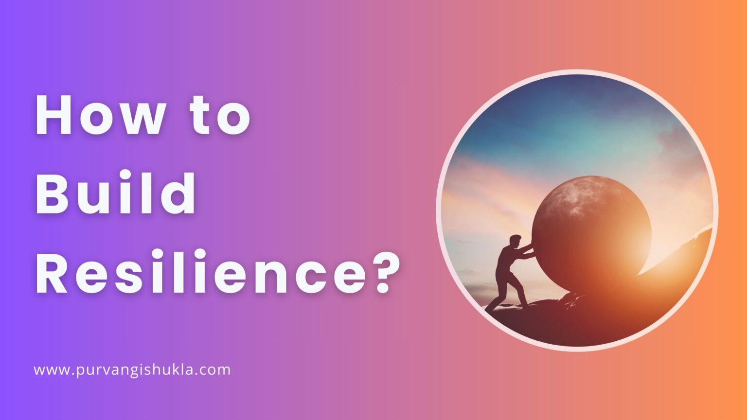 How To Build Resilience? - Purvangi Shukla How To Build Resilience? - Purvangi Shukla